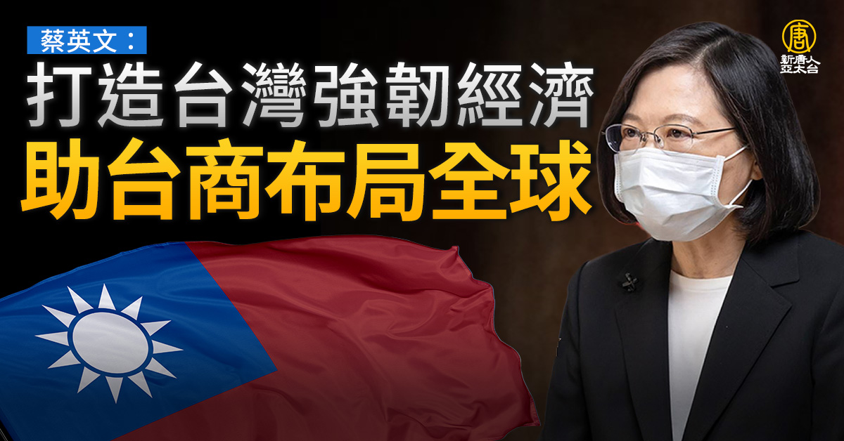 蔡英文：打造台灣強韌經濟 助台商布局全球 - 新唐人亞太電視台